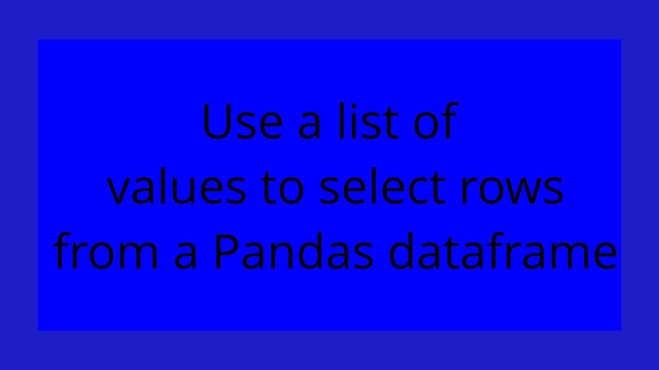 Use A List Of Values To Select Rows From A Pandas Dataframe YouTube Use A List Of Values To Select Rows From A Pandas Dataframe YouTube