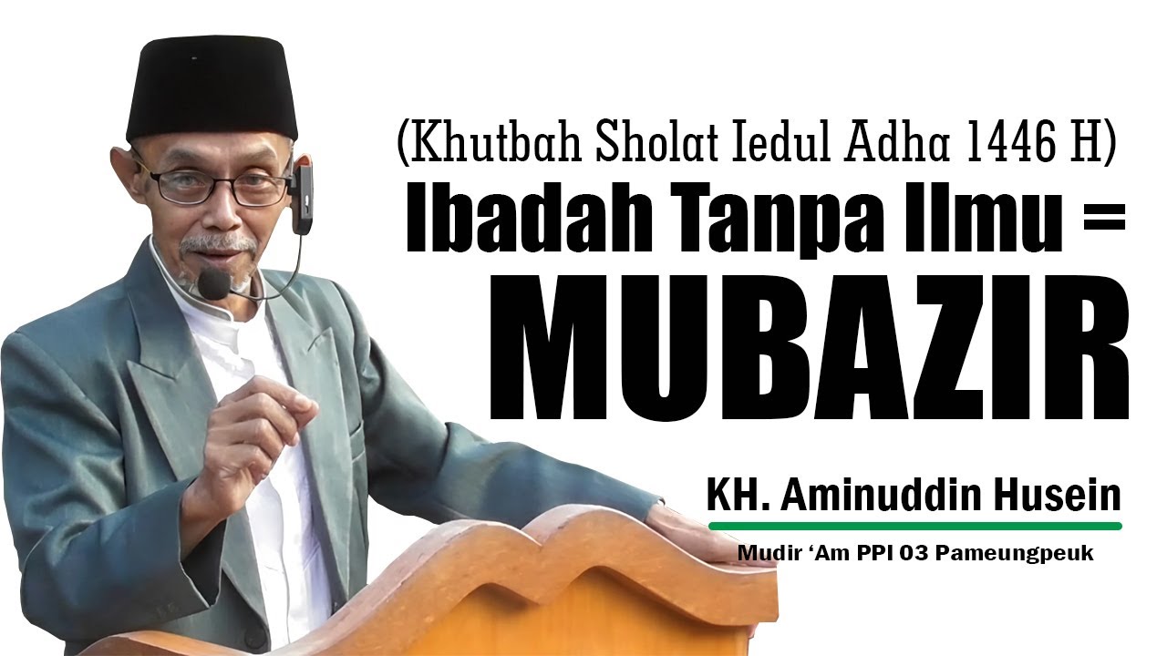 Ibadah Tanpa Ilmu Mubazir (Khutbah Sholat Iedul Adha 1446 H) || KH. Aminuddin Husein - YouTube