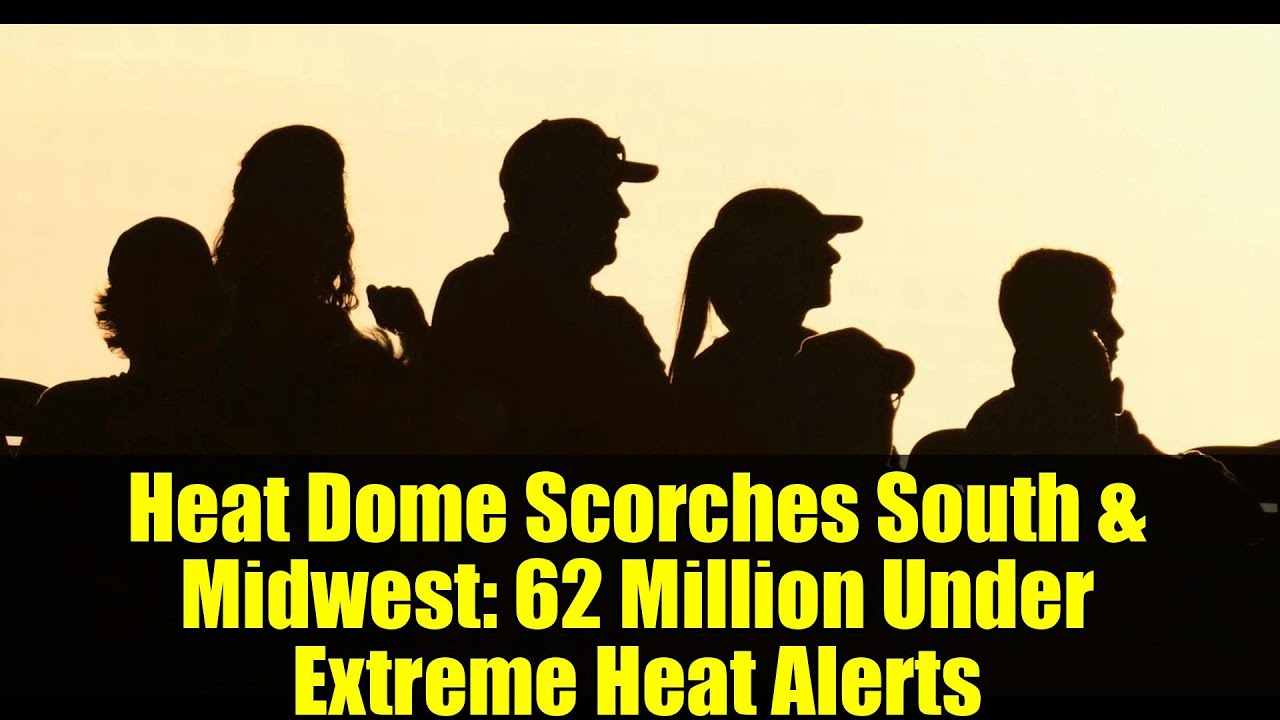 Heat Dome Scorches South & Midwest: 62 Million Under Extreme Heat ...