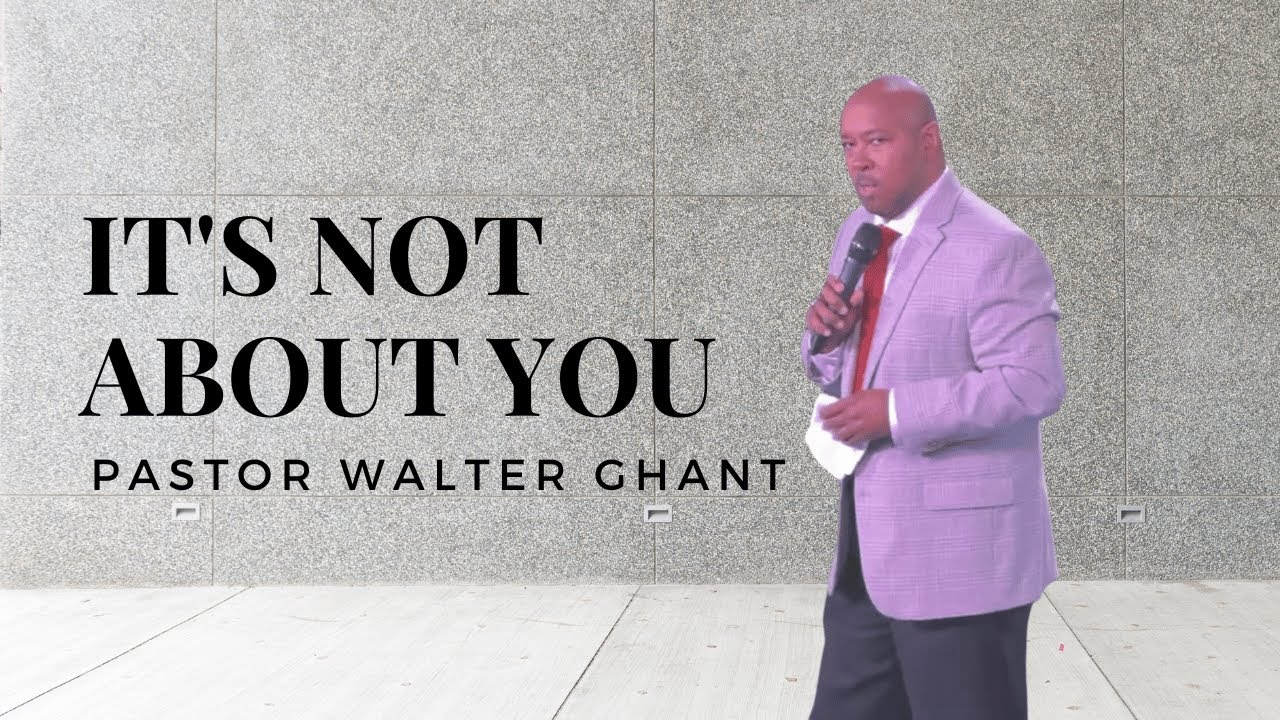 It's Not About You | Pastor Walter Ghant - YouTube