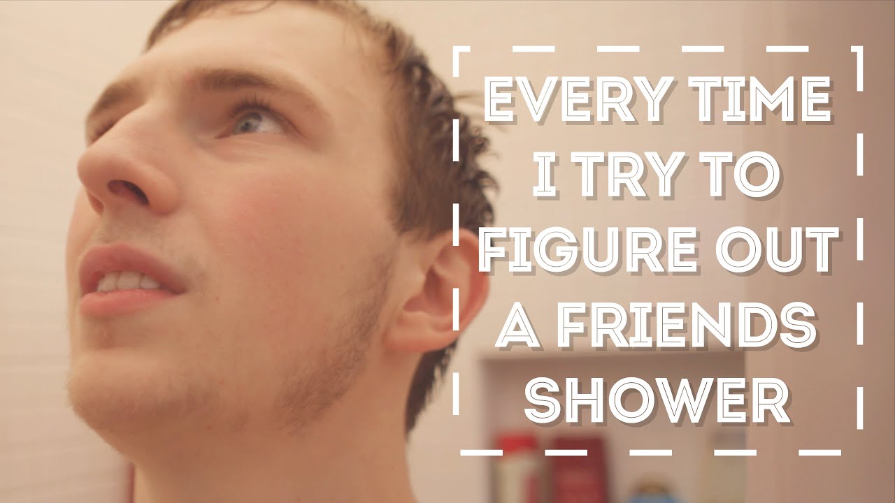 Every Time I Try to Figure Out a Friends Shower - YouTube