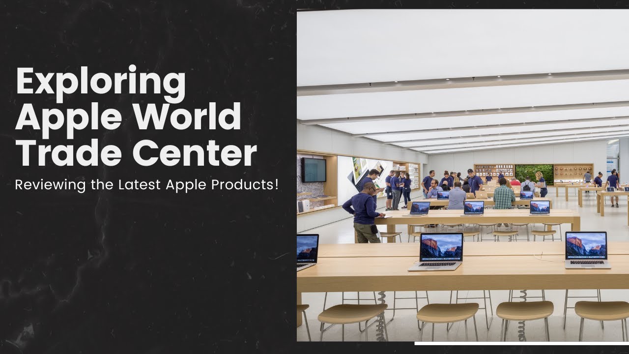 Exploring Apple World Trade Center: Reviewing the Latest Apple Products ...