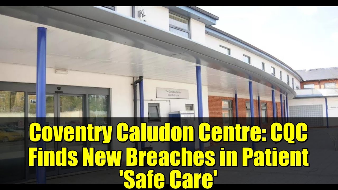 Coventry Caludon Centre: CQC Finds New Breaches in Patient 'Safe Care ...