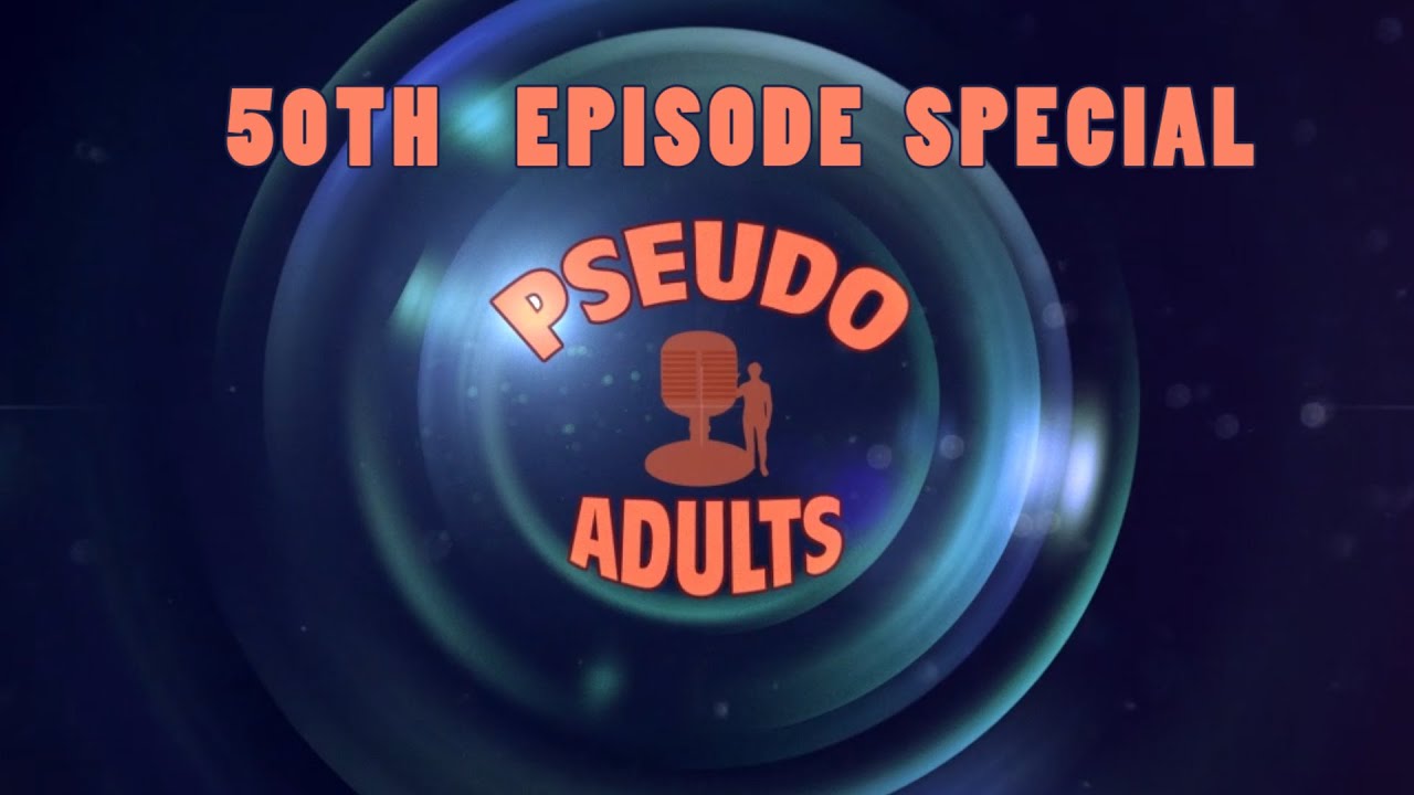 Pseudo Adults - 50th Episode Spectacular!!! - YouTube