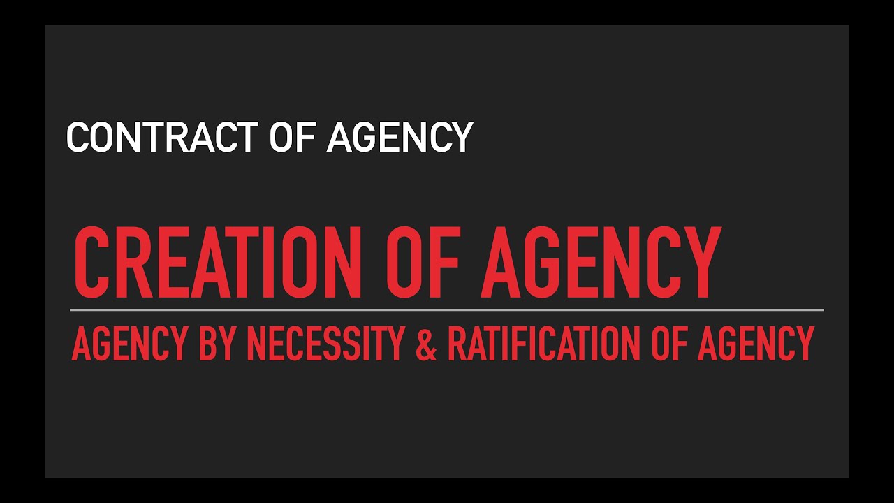 Creation of Agency - Contract of Agency - Part III - Agency by Necessity- Agency by Ratification ...