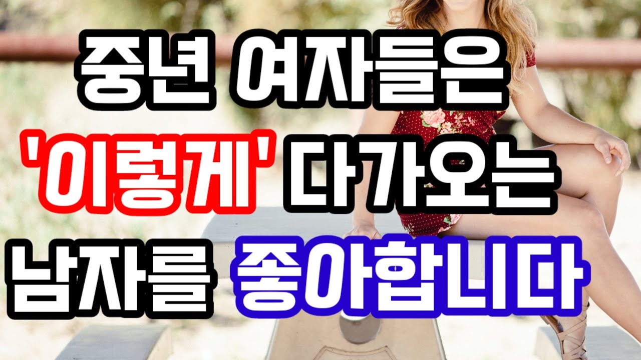 99 중년 여자들이 좋아하는 적극적인 남자 유형 3가지 Youtube
