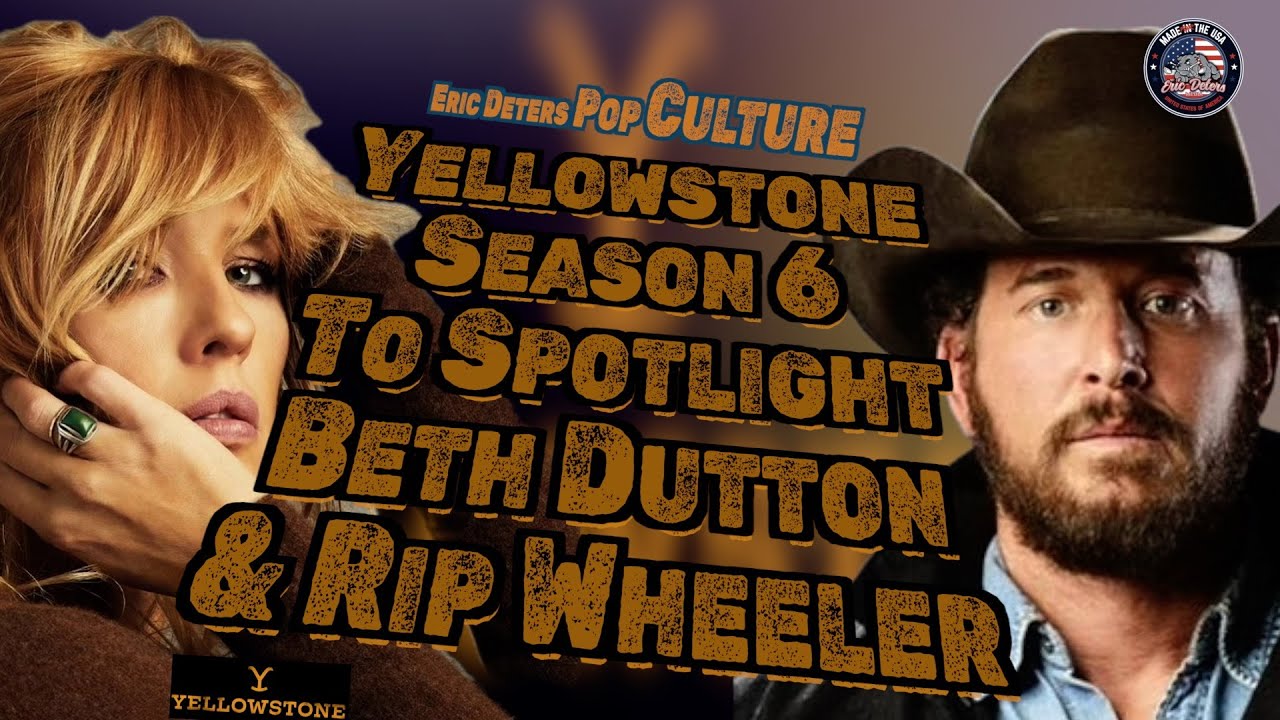 Yellowstone Season 6 To Spotlight Beth Dutton & Rip Wheeler | Eric ...