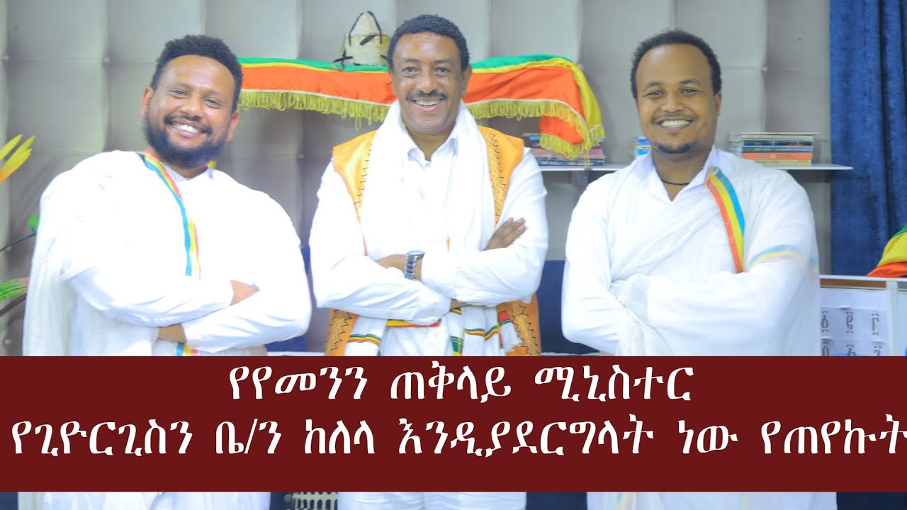 አገልግል: የየመንን ጠቅላይ ሚኒስትር የጊዮርጊስን ቤተክርስቲያን ከለላ እንዲያደርግላት ነው የጠየኩት'' አብረሃም ...