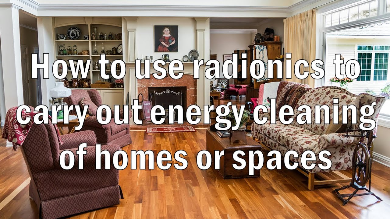 How to use radionics to carry out energy cleaning of homes or spaces ...