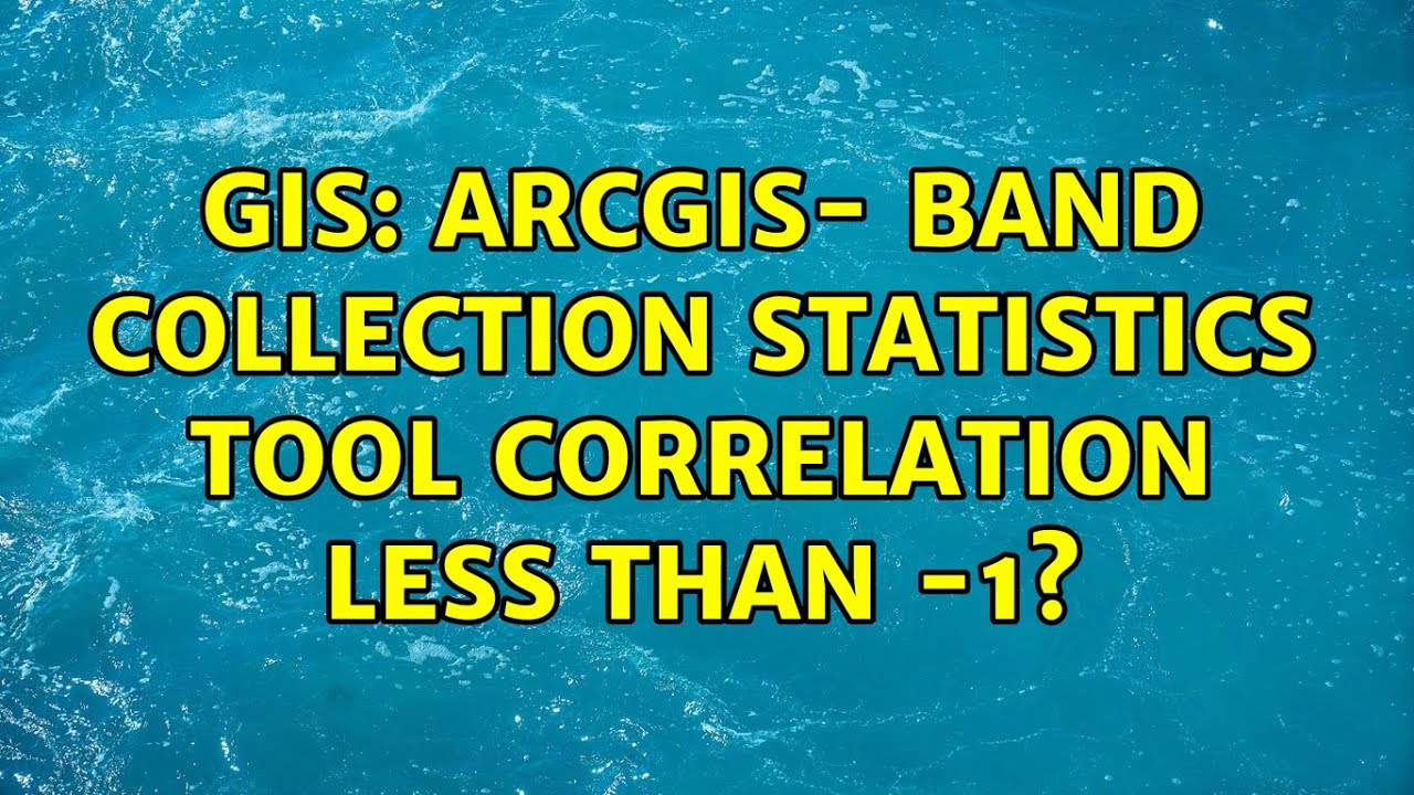 GIS: ArcGIS- Band collection statistics tool correlation less than -1 ...
