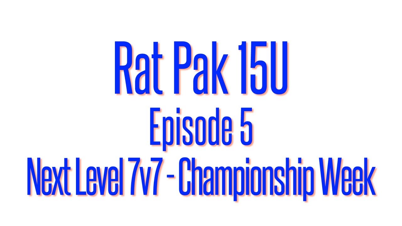 RAT PAK 15U Episode 5 - Next Level 7v7 - Week 5 - Championship Week ...
