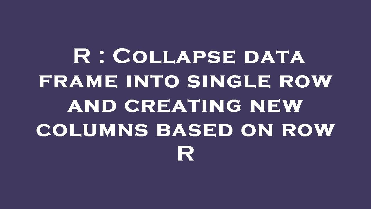 R Collapse Data Frame Into Single Row And Creating New Columns Based On Row R Youtube