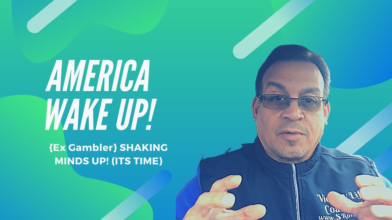 AMERICA WAKE UP! {Ex Gambler} SHAKING MINDS UP! (ITS TIME) - YouTube
