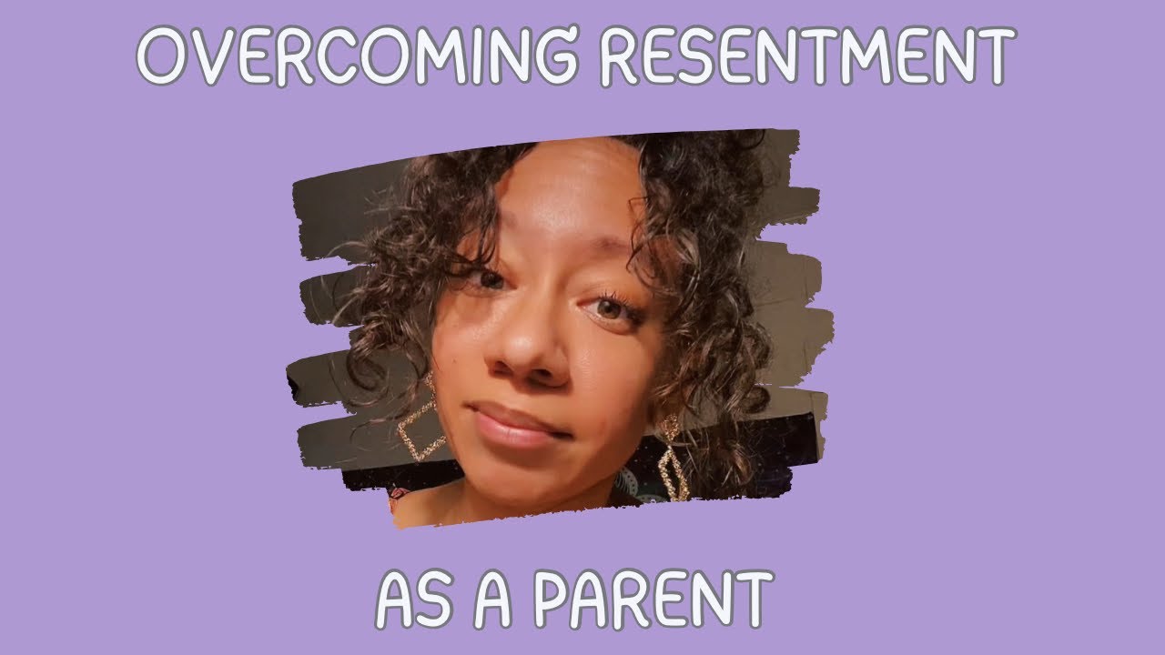 How To Overcome Resentment As A Parent - YouTube