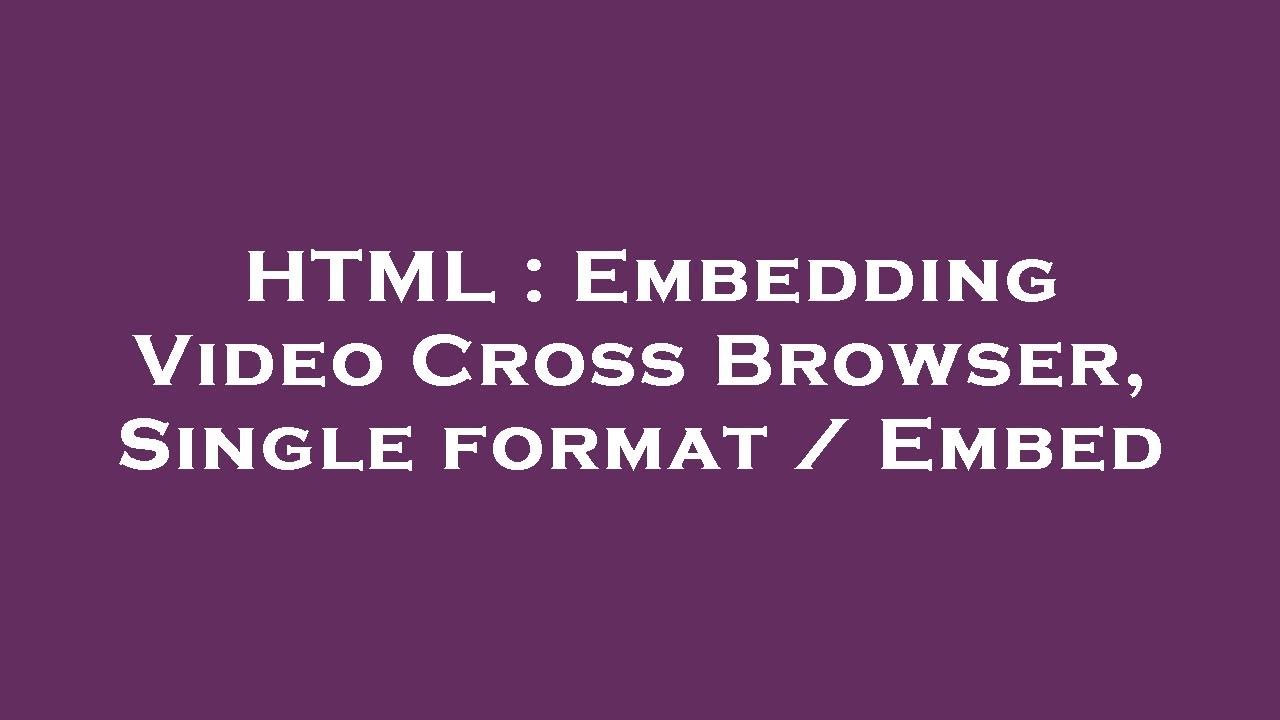 HTML : Embedding Video Cross Browser, Single format / Embed - YouTube