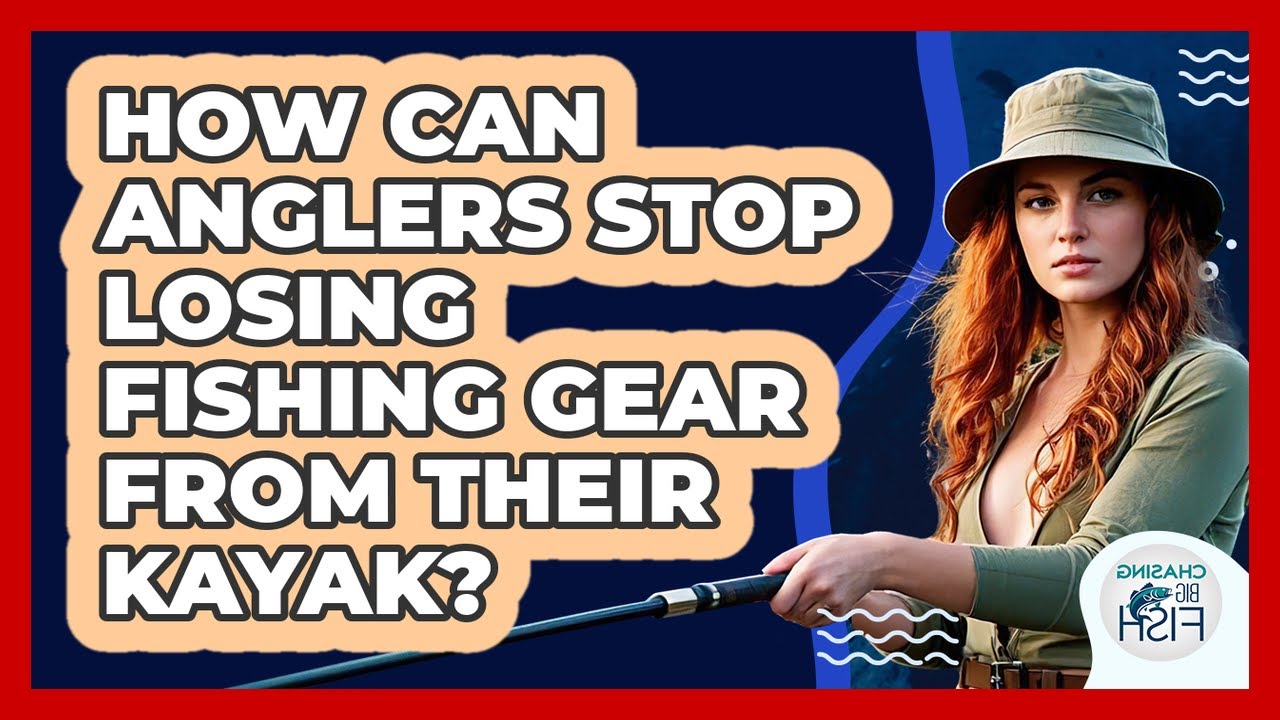 How Can Anglers Stop Losing Fishing Gear From Their Kayak? - Chasing ...