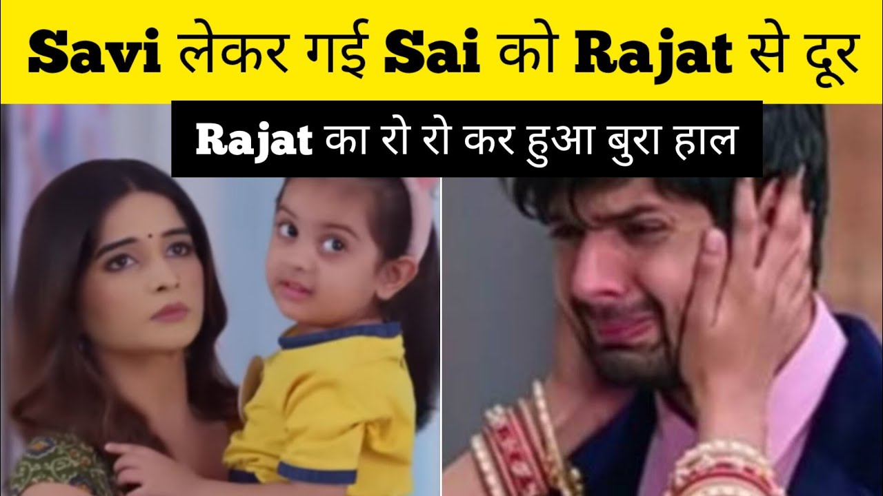 Savi लेकर गई Sai को Rajat से दूर Rajat का रो रो कर हुआ बुरा हाल Rajat ...