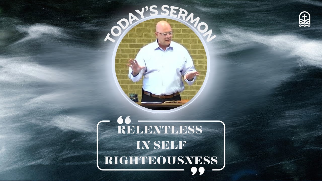 Sermon: Relentless In Self Righteousness | 7/28/24 - YouTube
