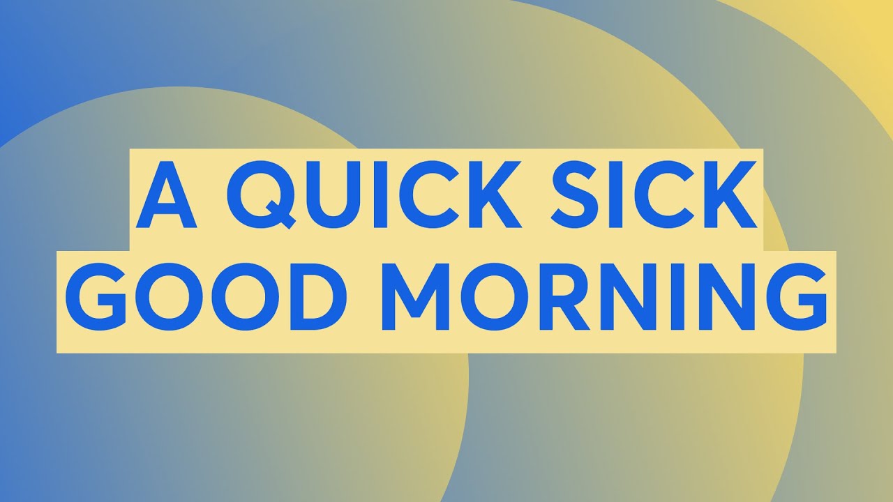A QUICK SICK GOOD MORNING - YouTube