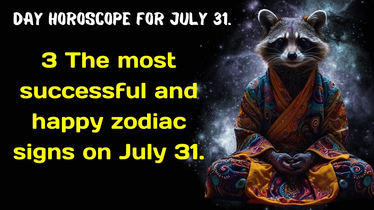 Day horoscope for July 31 3 The most successful and happy zodiac signs ...