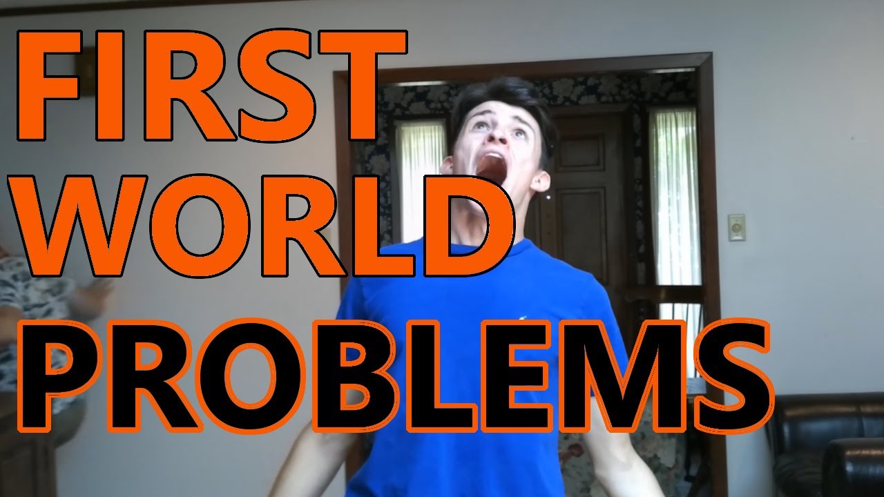 FIRST WORLD PROBLEMS! - YouTube