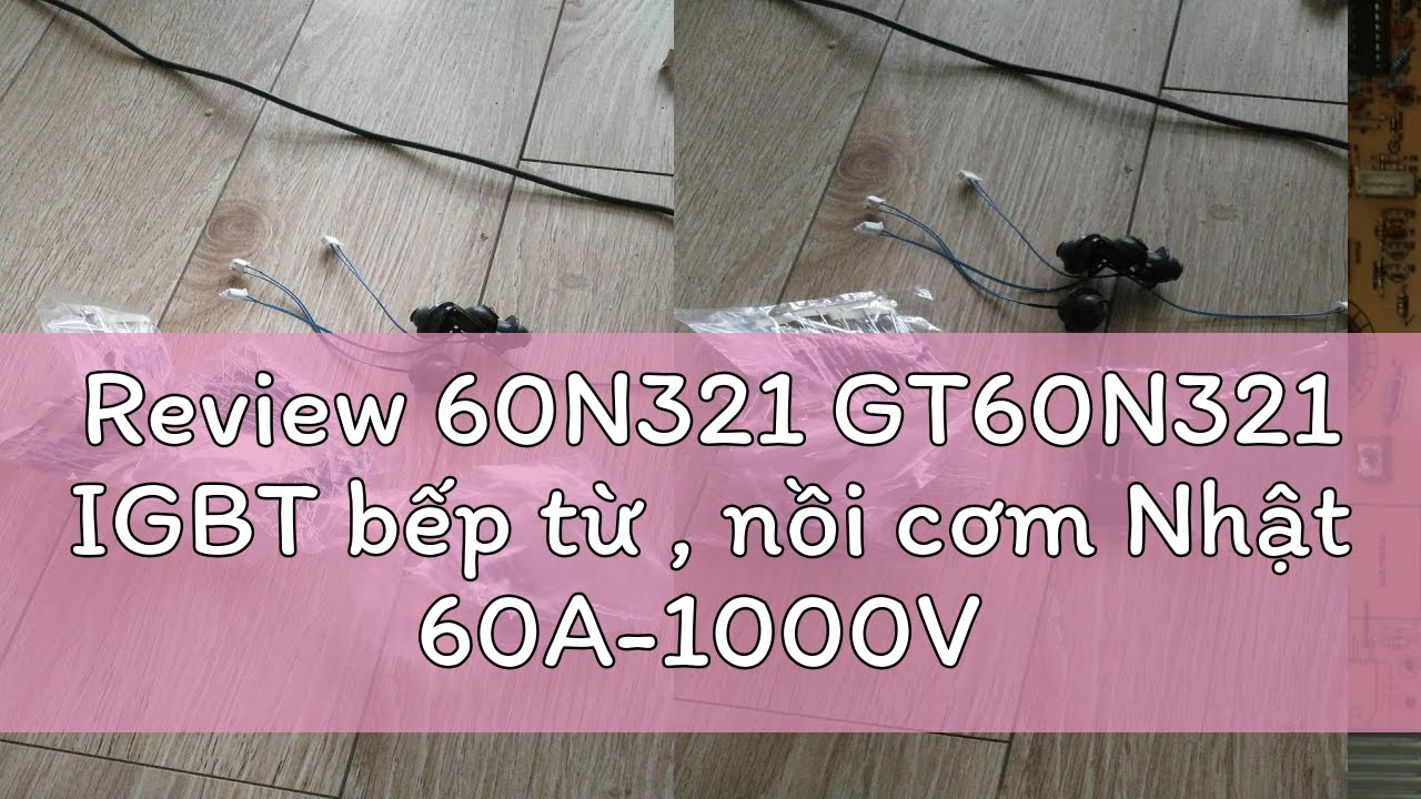 Review 60N321 GT60N321 IGBT bếp từ , nồi cơm Nhật 60A-1000V hàng zin ...