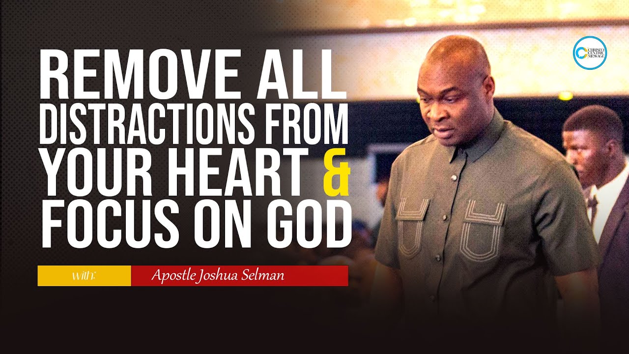 TAKE AWAY DISTRACTIONS FROM YOUR HEART & FOCUS ON GOD - APOSTLE JOSHUA ...