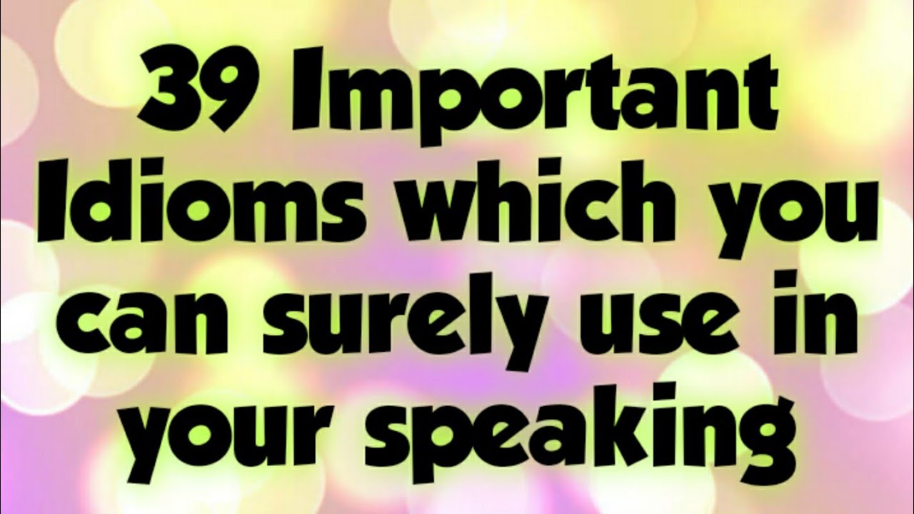 39 Important Idioms Which You Can Surely Use In Your Speaking YouTube 39-important-idioms-which-you-can-surely-use-in-your-speaking-youtube