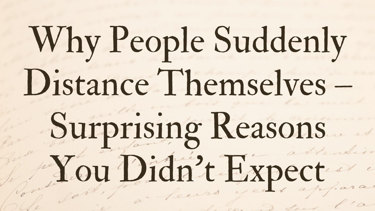 Why People Suddenly Distance Themselves – 7 Surprising Reasons You Didn ...