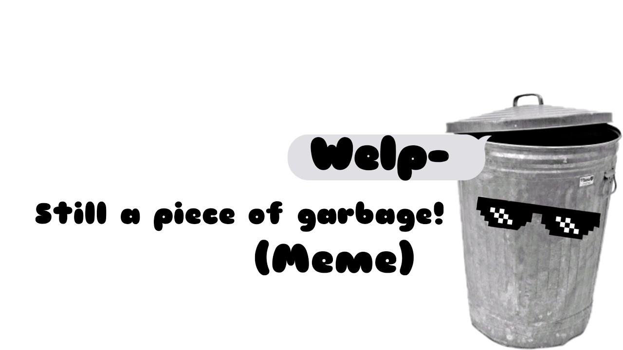 𝙸’𝚖 𝚜𝚝𝚒𝚕𝚕 𝚊 𝚙𝚒𝚎𝚌𝚎 𝚘𝚏 𝚐𝚊𝚛𝚋𝚊𝚐𝚎 𝚖𝚎𝚖𝚎/𝚜𝚔𝚒𝚝!! - YouTube