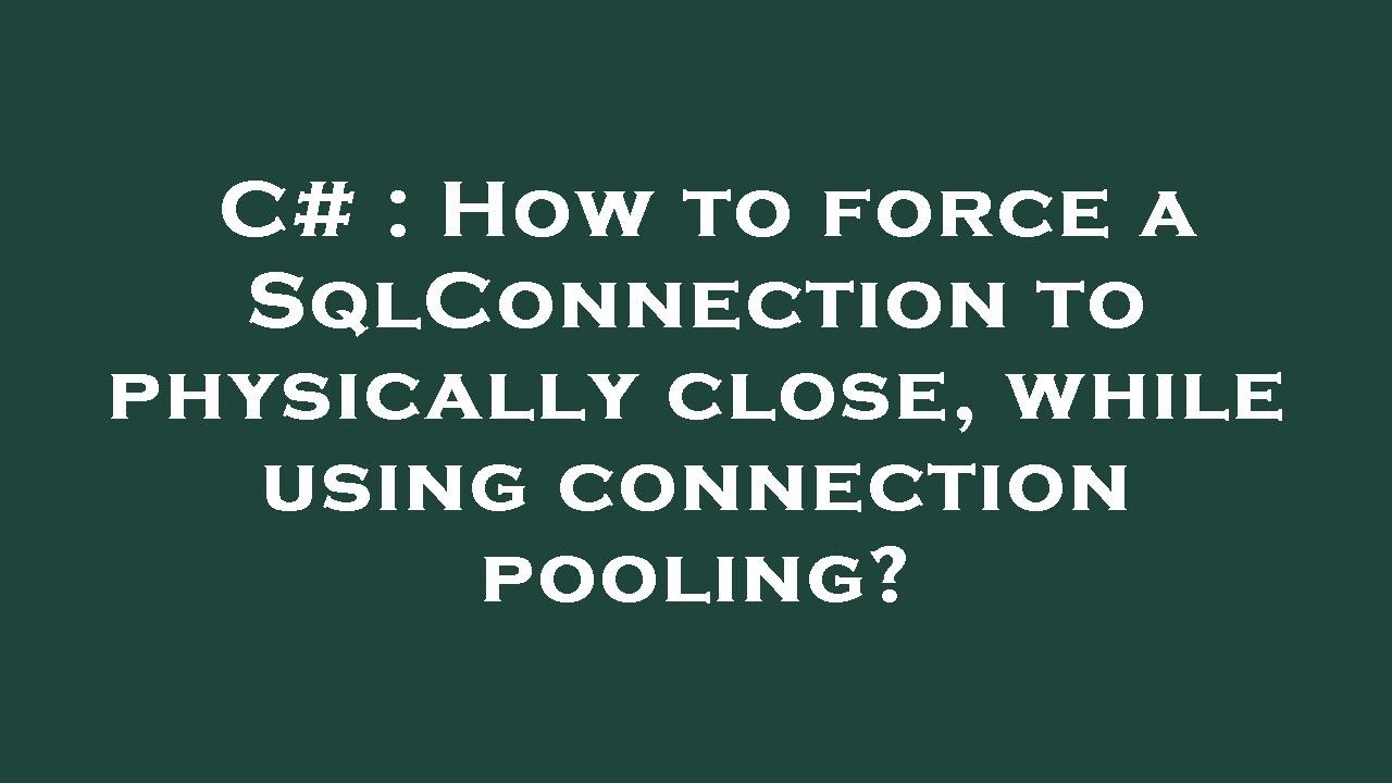 C How To Force A Sqlconnection To Physically Close While Using Connection Pooling Youtube