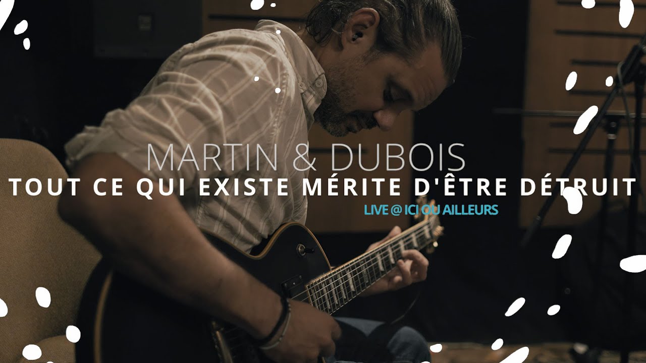 Martin & Dubois - Tout ce qui existe mérite d’être détruit | Live ...