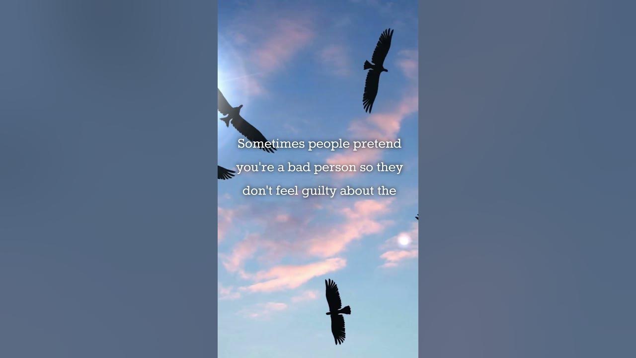 Sometimes People Pretend Youre A Bad Person So They Dont Feel Guilty