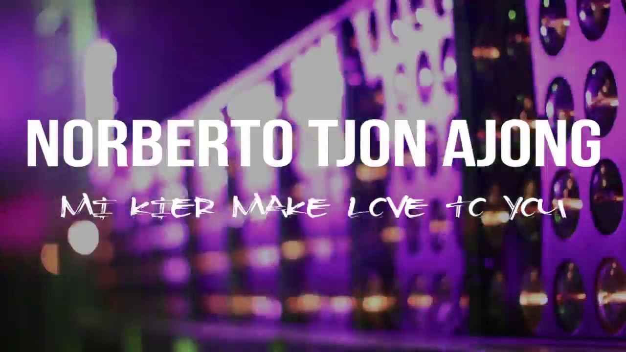 NORBERTO TJON AJONG " MI KIER MAKE LOVE TO YOU " - YouTube