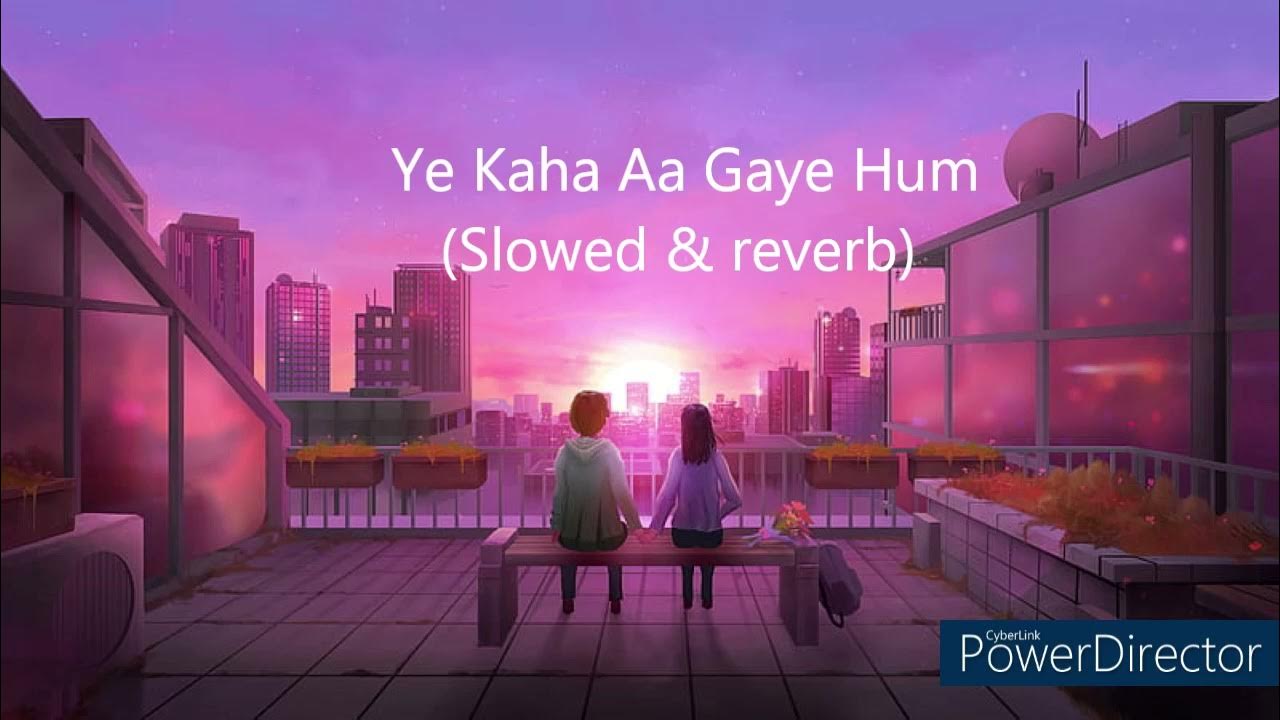 Ye Kaha Aa Gaye Hum || Slowed & Reverb - YouTube