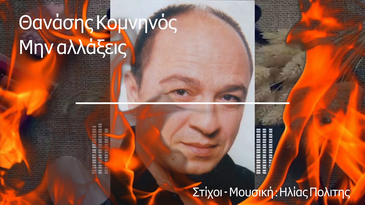 ΘΑΝΑΣΗΣ ΚΟΜΝΗΝΟΣ -ΜΗΝ ΑΛΛΑΞΕΙΣ-ΗΛΙΑΣ ΠΟΛΙΤΗΣ - YouTube