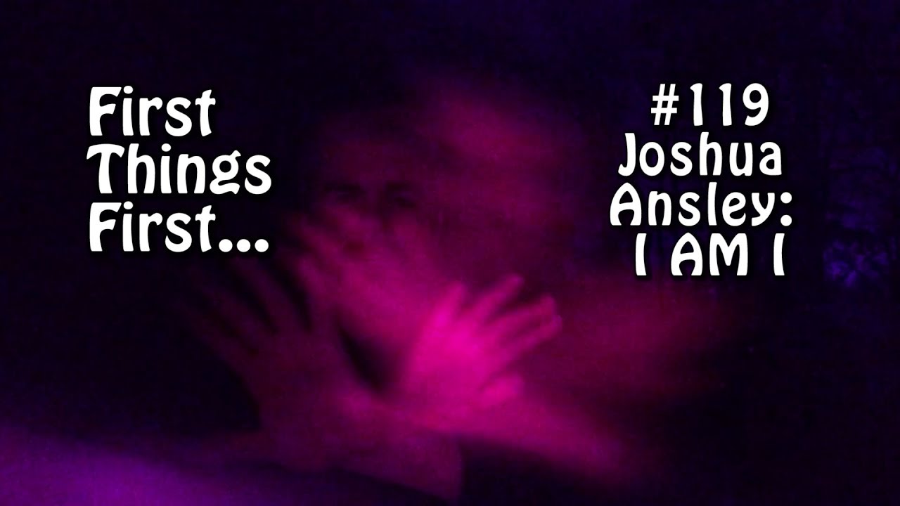 #119 Joshua Ansley: I Am I; First Things First... - YouTube