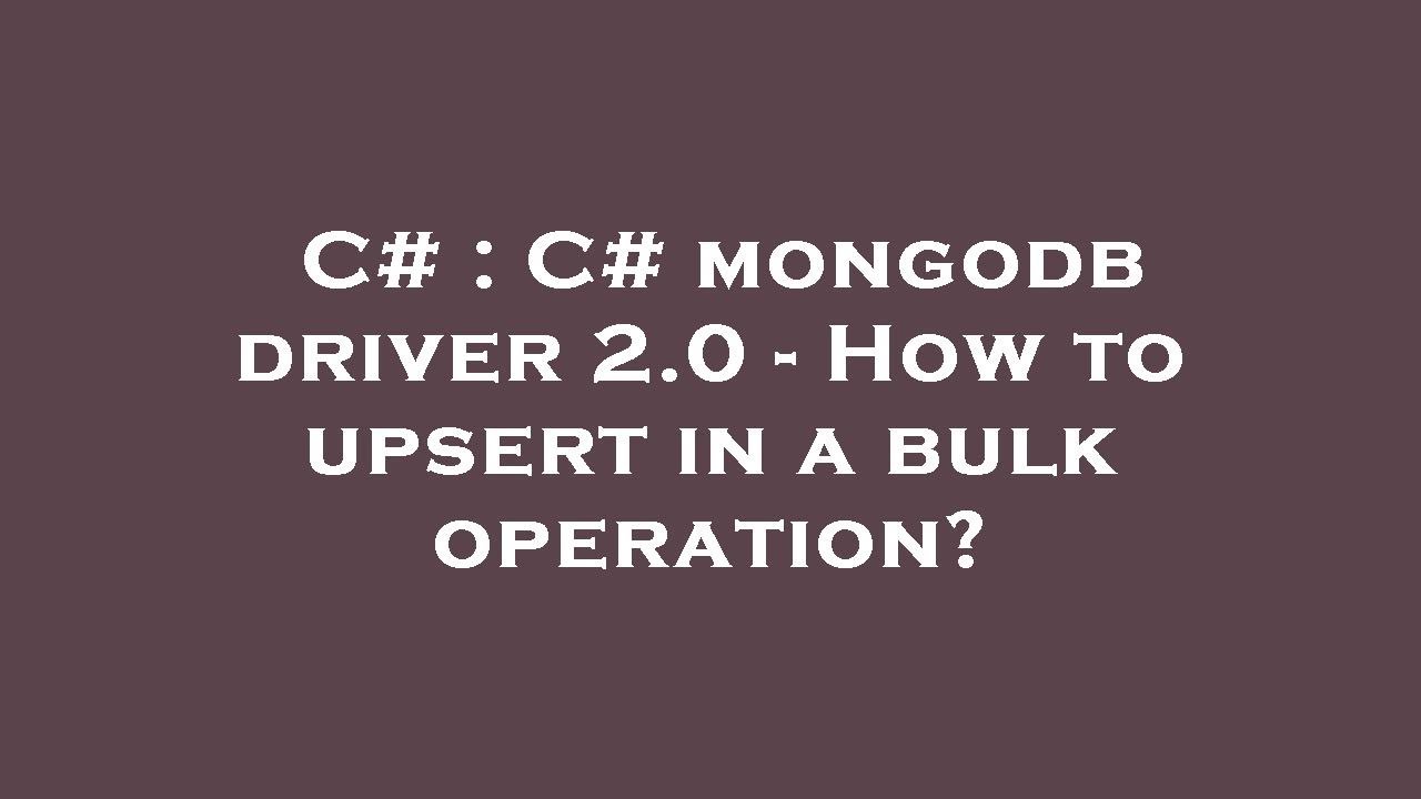 C C Mongodb Driver 2 0 How To Upsert In A Bulk Operation Youtube