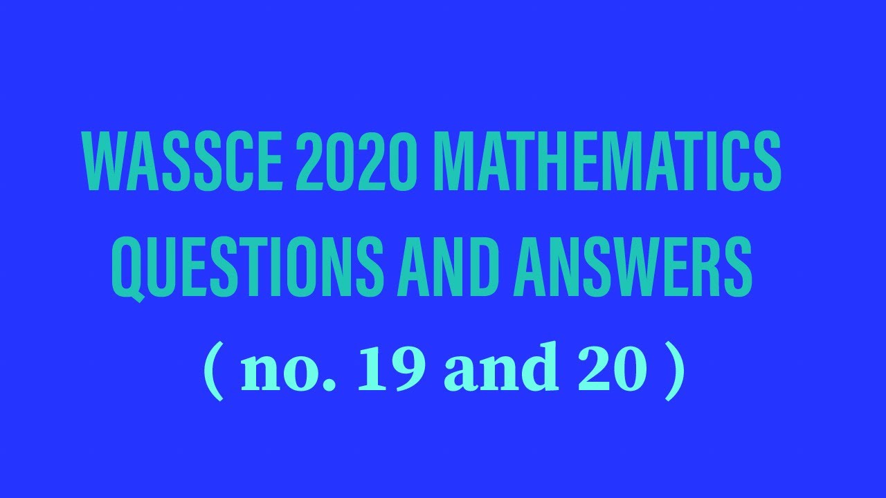 WASSCE 2020 MATHEMATICS QUESTIONS AND ANSWERS (no.s 19 and 20) - YouTube