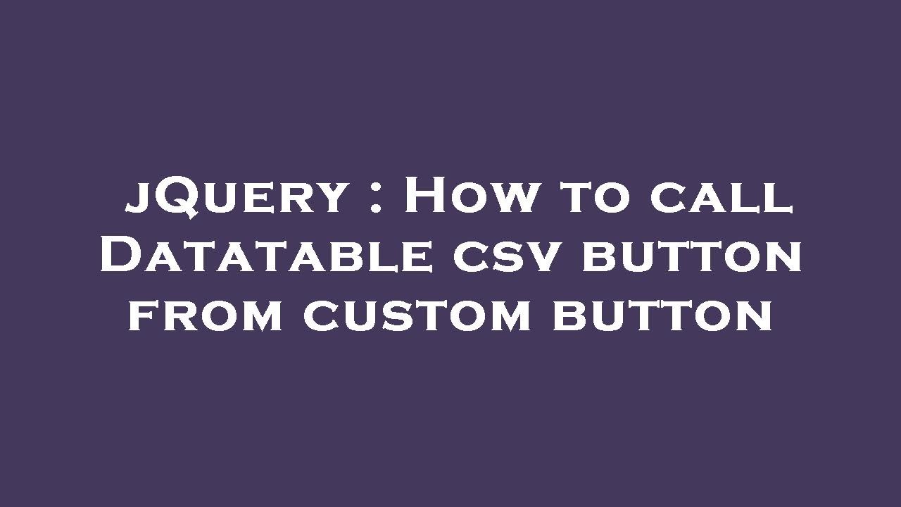 Jquery How To Call Datatable Csv Button From Custom Button Youtube