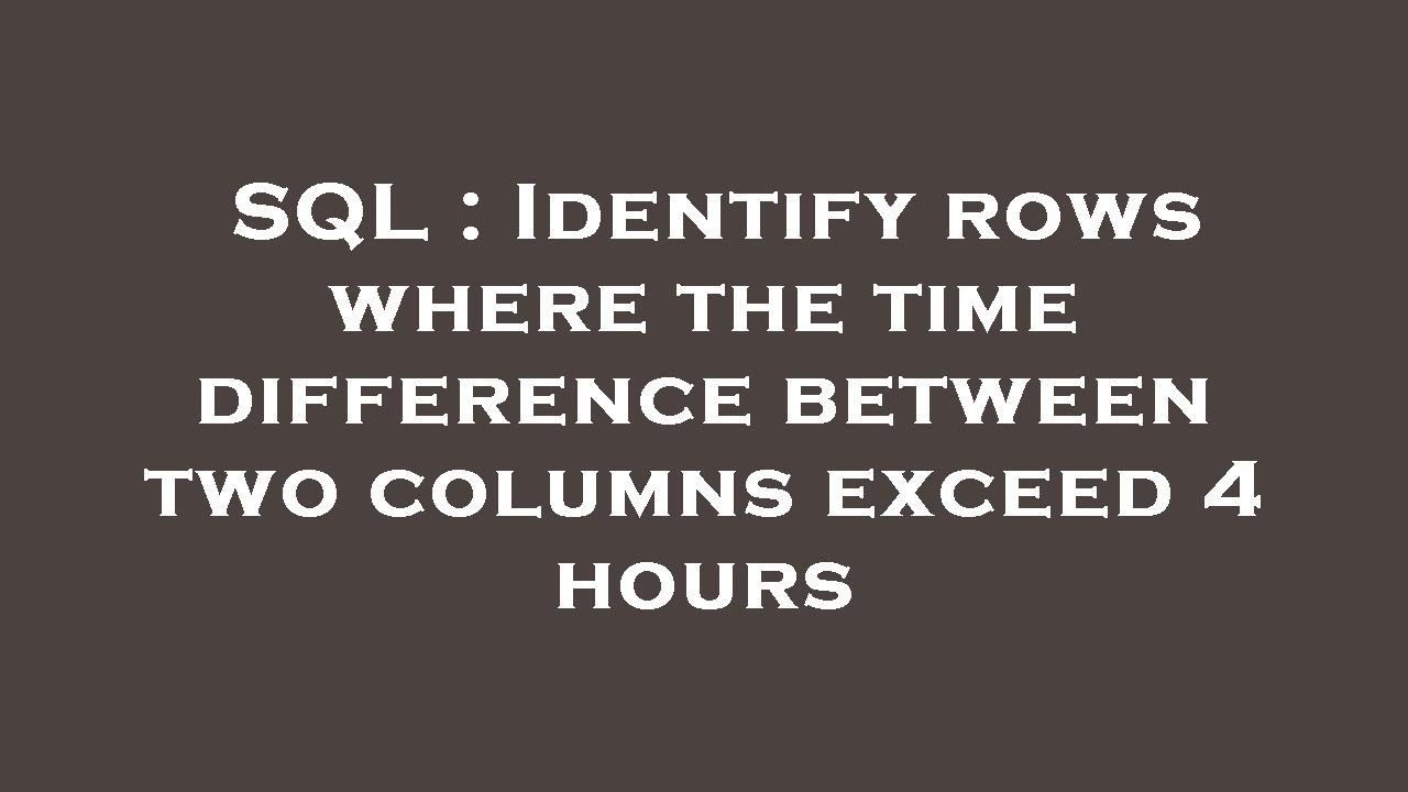 SQL Identify Rows Where The Time Difference Between Two Columns sql-identify-rows-where-the-time-difference-between-two-columns