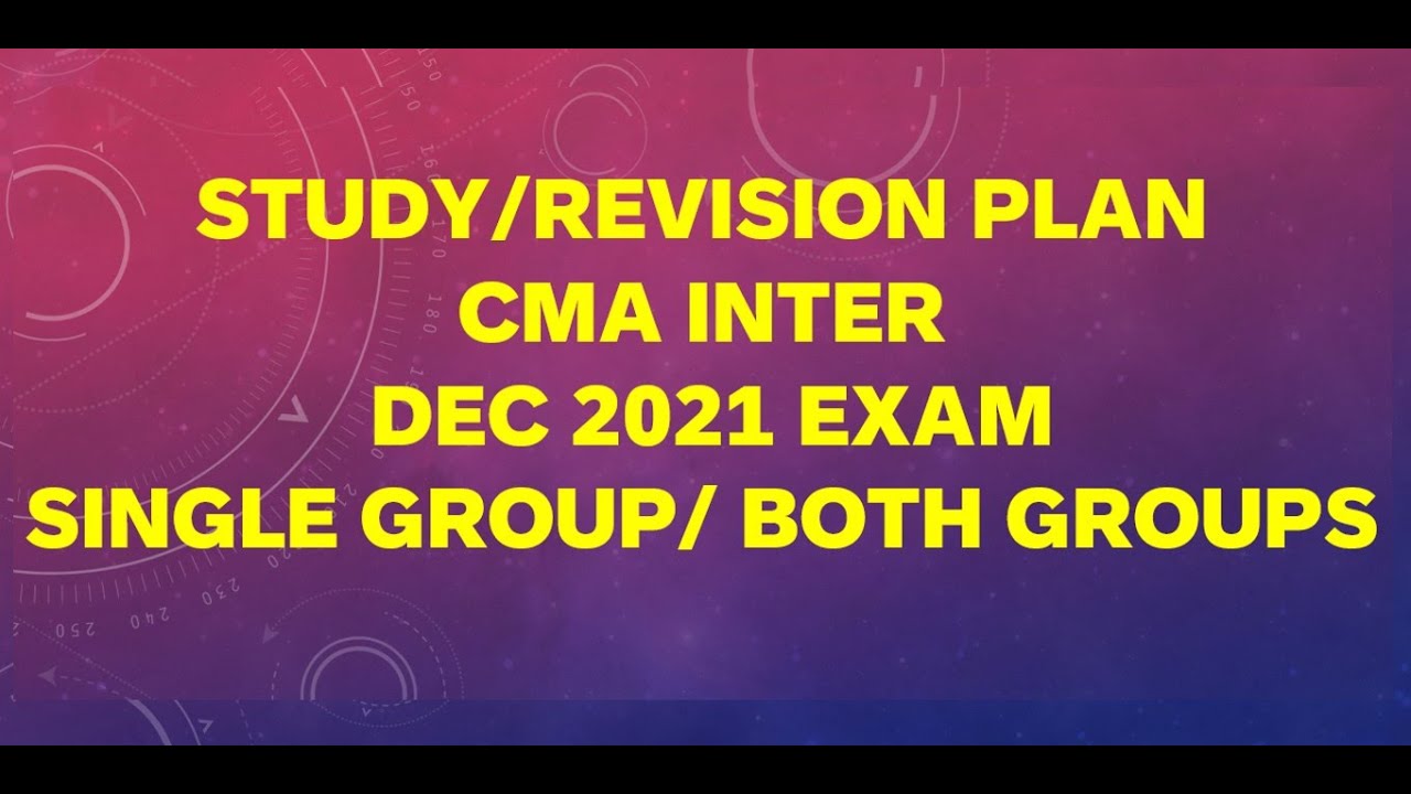 STUDY/REVISION PLAN CMA INTER DEC 2021 EXAM SINGLE GROUP/BOTH GROUPS ...