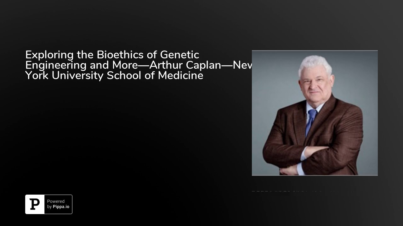 Exploring the Bioethics of Genetic Engineering and More—Arthur Caplan ...