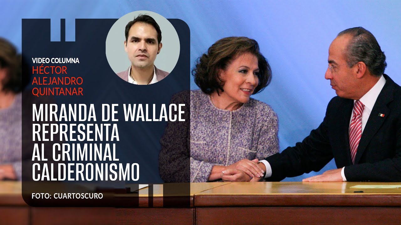 Miranda de Wallace representa al criminal calderonismo. Por Héctor ...
