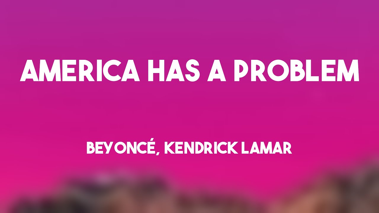 AMERICA HAS A PROBLEM - Beyoncé, Kendrick Lamar -Lyric Music- 🎼 - YouTube