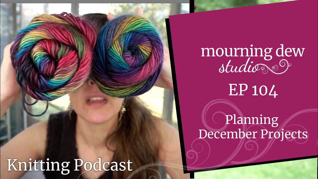 EP 104 Planning December Projects | Mourning Dew Studio Knitting Podcast - YouTube
