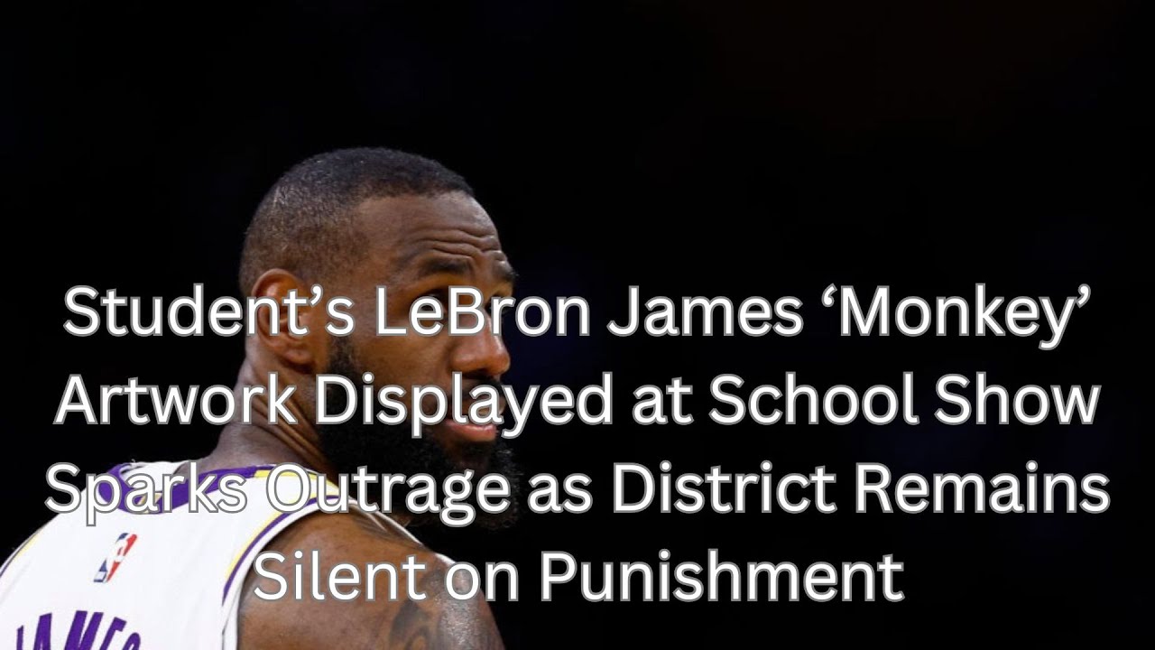 Student’s LeBron James ‘Monkey’ Artwork Displayed at School Show Sparks Outrage as District ...