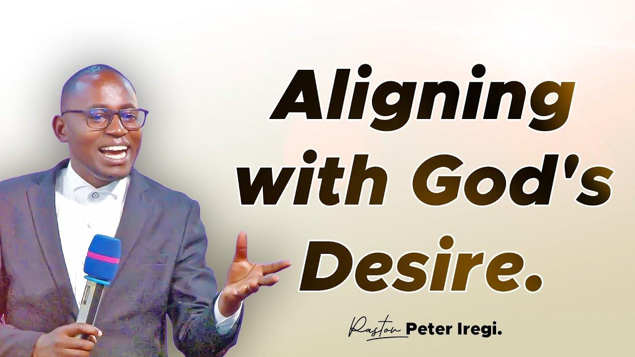 Aligning With God's Desire | Pastor Peter Iregi - YouTube