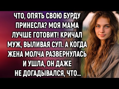 Что, опять свою бурду принесла? Моя мама лучше готовит! Муж вылил суп. А когда жена…