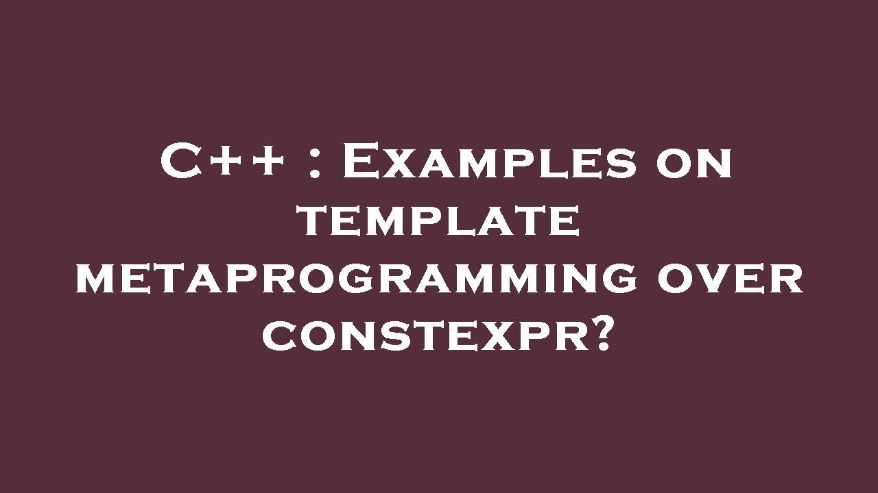 C Examples On Template Metaprogramming Over Constexpr Youtube